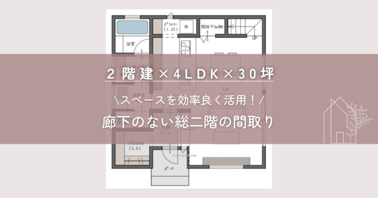 2階建×4LDK×30坪｜スペースを効率良く活用！廊下のない総二階の間取り | 咲くくらし