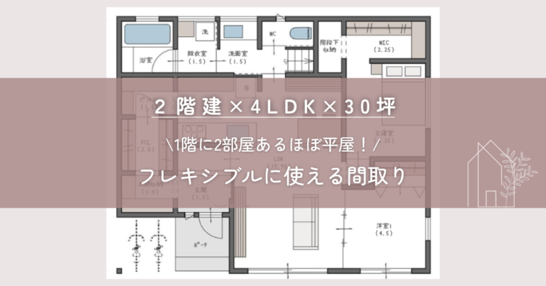 2階建×4LDK×30坪｜1階に2部屋あるほぼ平屋！フレキシブルに使える間取り | 咲くくらし